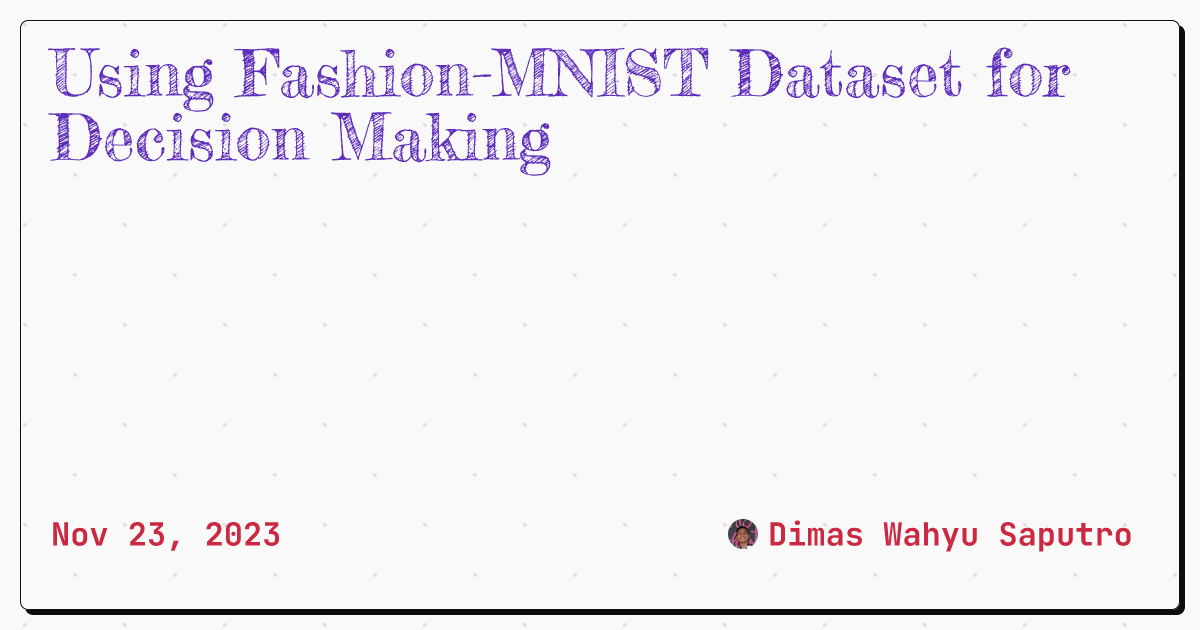 Using Fashion-MNIST Dataset for Decision Making • Dimas Wahyu Saputro